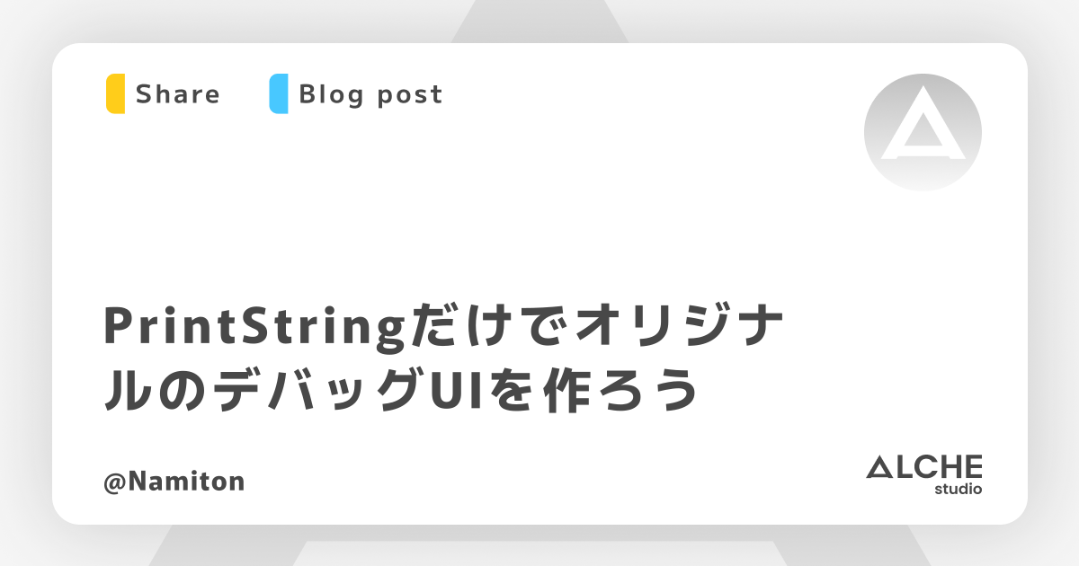 PrintStringだけでオリジナルのデバッグUIを作ろう | Alche, Inc